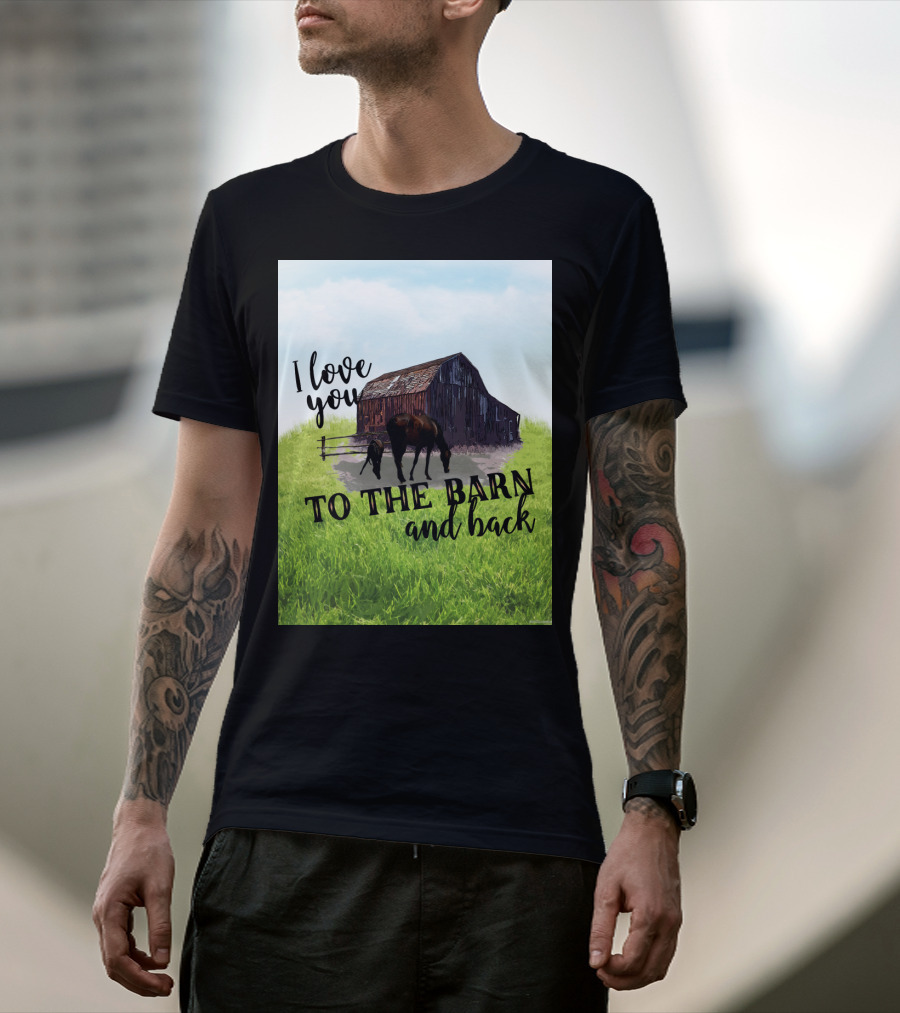 I Love You To The Barn And Back With Rustic Barn And Horses In Pasture T-Shirt