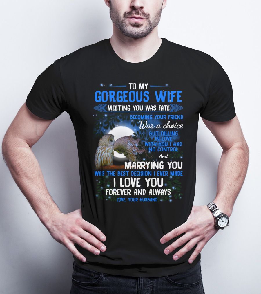 To My Gorgeous Wife Meeting You Was Fate Becoming Your Friend Was A Choice Marrying You Was The Best Decision I Love You Forever And Always Love Your Husband T-Shirt
