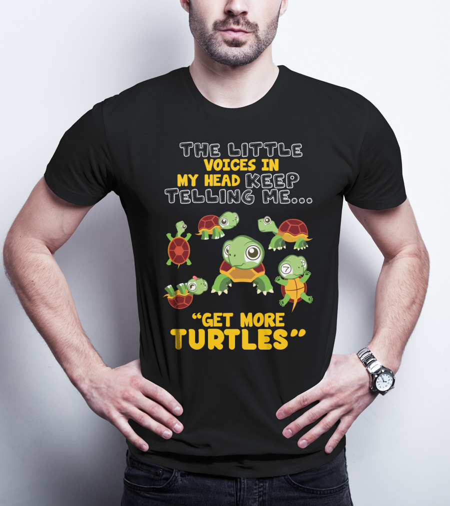 THE LITTLE VOICES IN MY HEAD KEEP TELLING ME GET MORE TURTLES T-Shirt