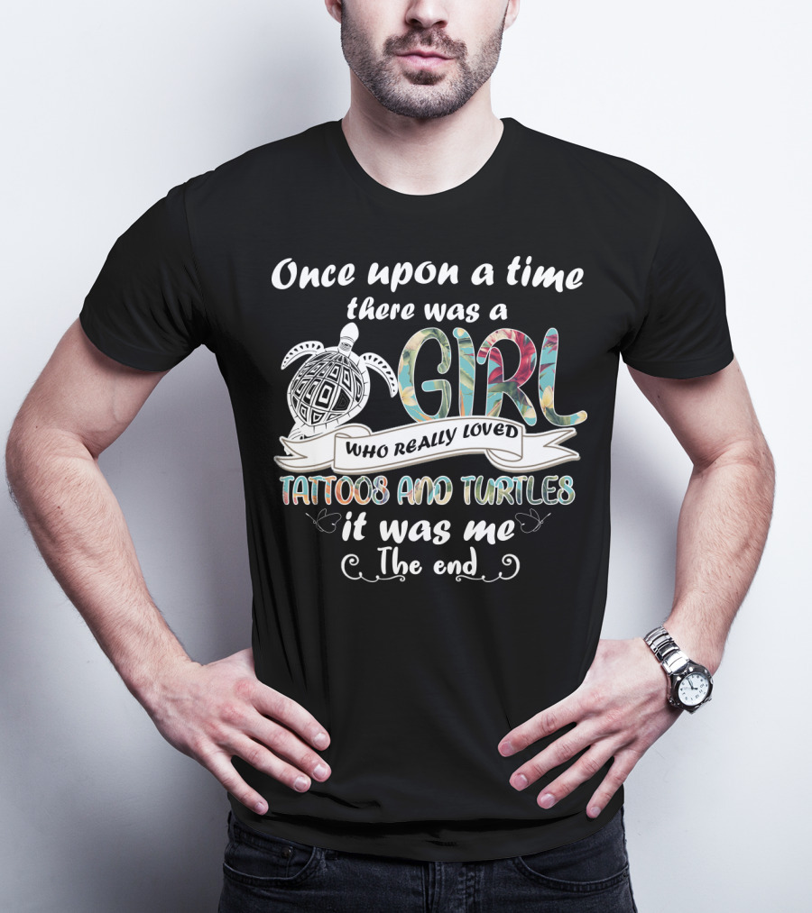 Once Upon A Time There Was A Girl Who Really Loved Tattoos And Turtles It Was Me The End T-Shirt