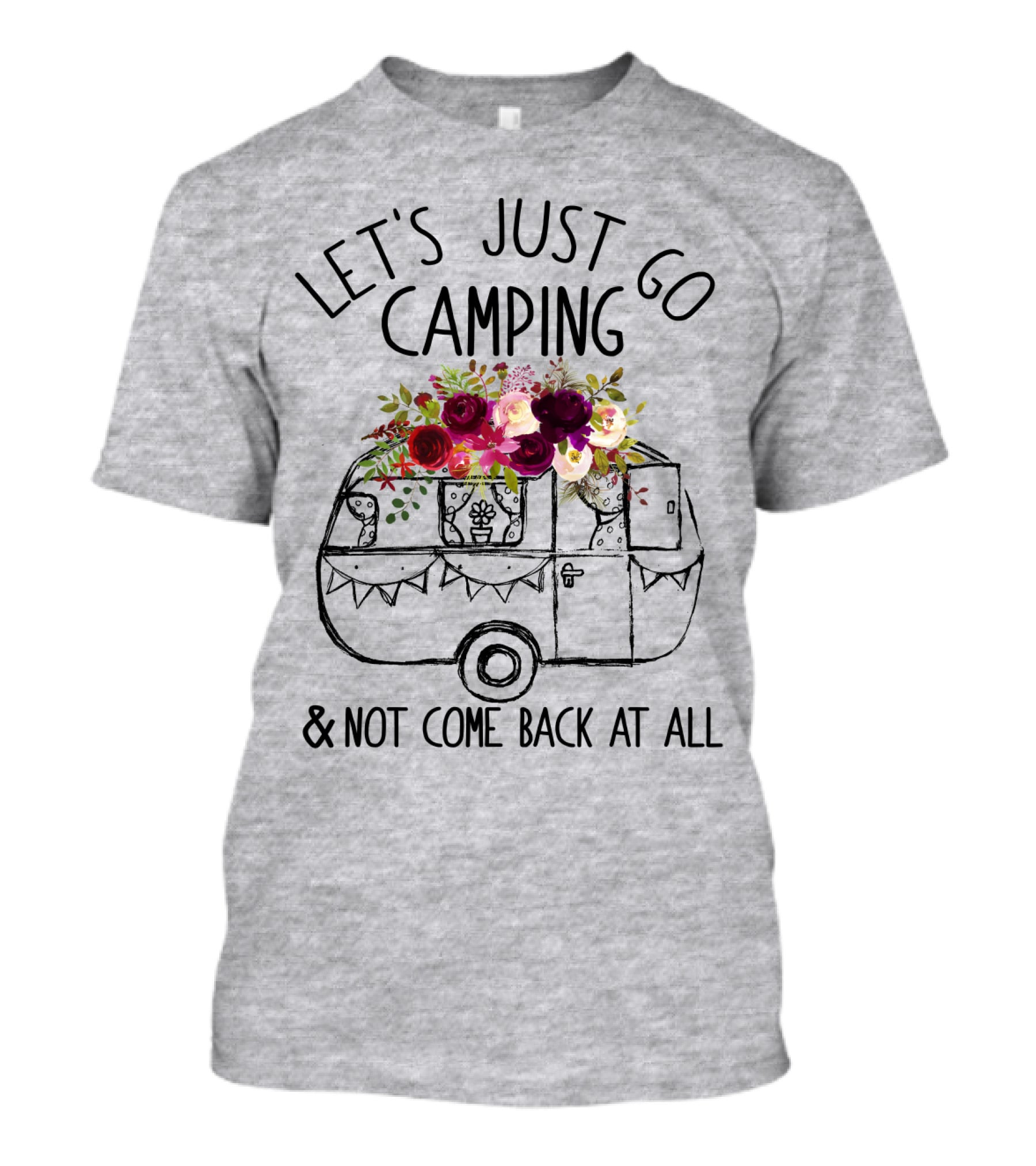 Let's Just Go Camping And Not Come Back At All Floral Camper T-Shirt