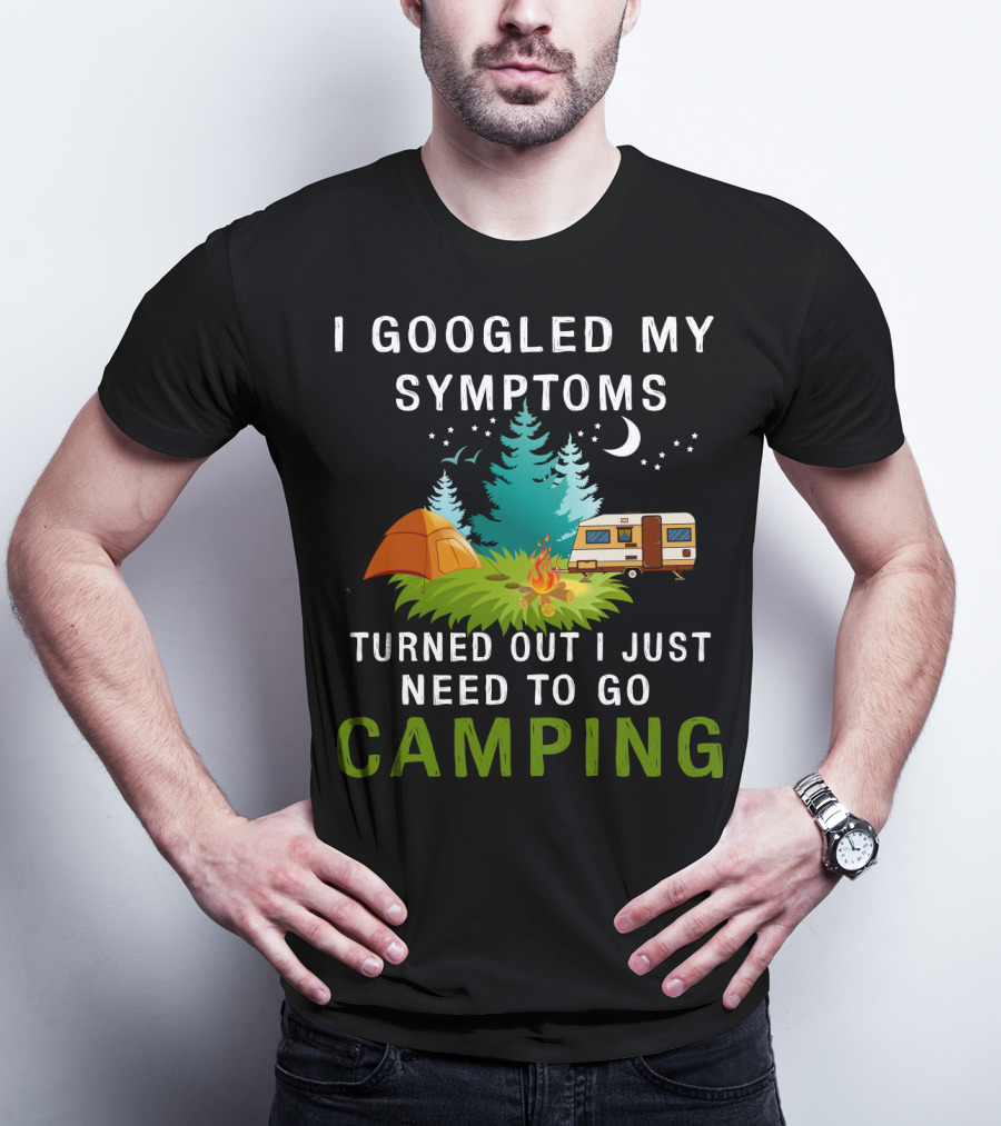 I Googled My Symptoms Turned Out I Just Need To Go Camping T-Shirt