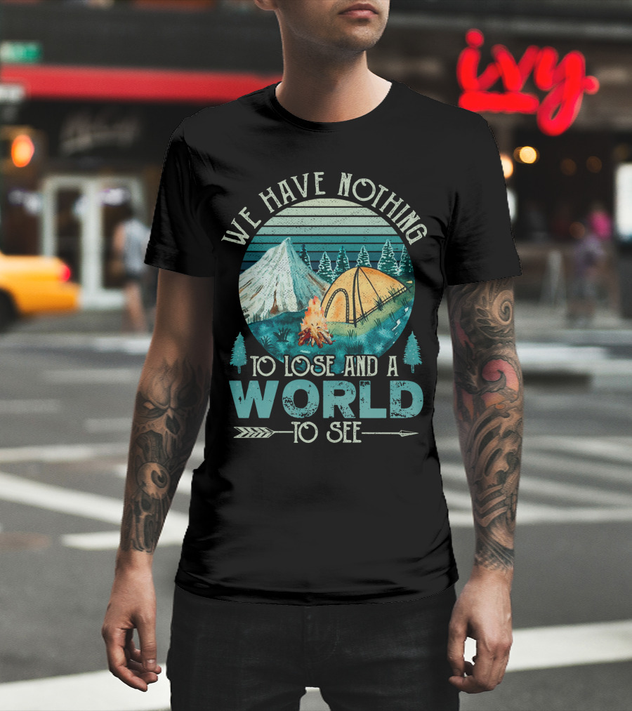 We Have Nothing To Lose And A World To See Camping Adventure T-Shirt