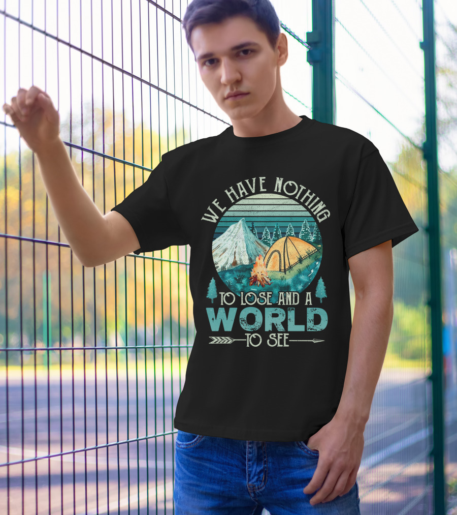 We Have Nothing To Lose And A World To See Camping Adventure T-Shirt