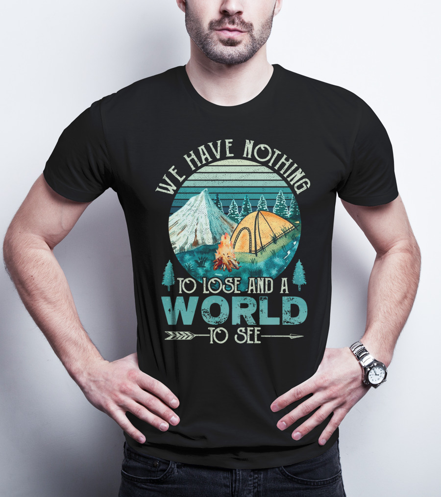 We Have Nothing To Lose And A World To See Camping Adventure T-Shirt