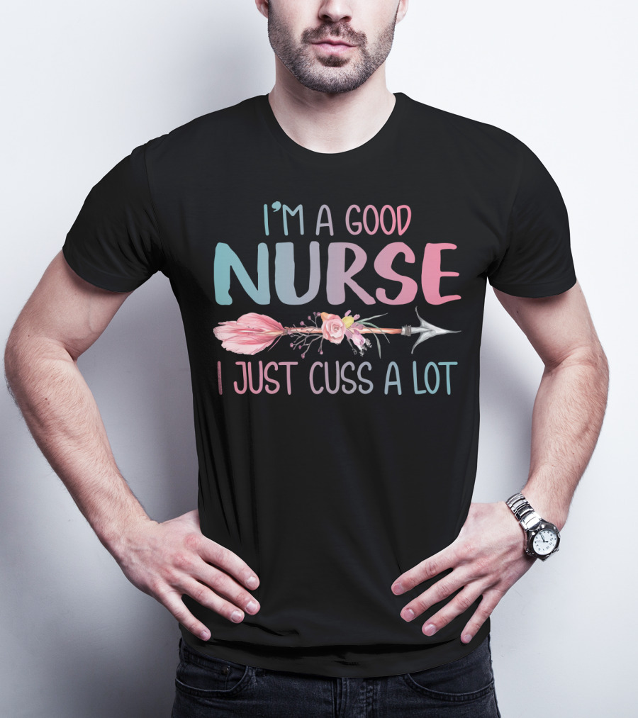 I'm A Good Nurse I Just Cuss A Lot Arrow Flower T-Shirt