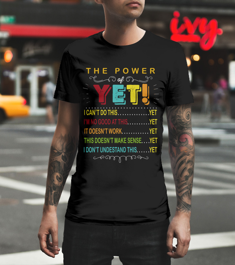 The Power Of Yet I Can't Do This I'm No Good At This It Doesn't Work This Doesn't Make Sense I Don't Understand This T-Shirt