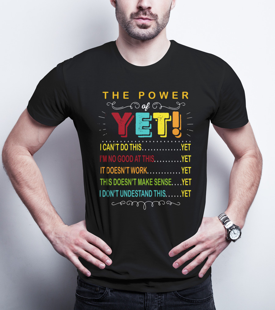 The Power Of Yet I Can't Do This I'm No Good At This It Doesn't Work This Doesn't Make Sense I Don't Understand This T-Shirt