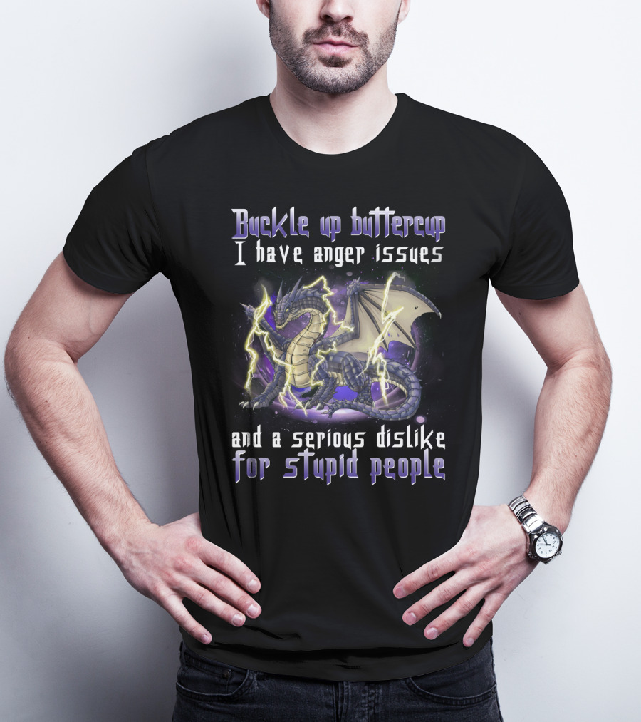 Buckle Up Buttercup I Have Anger Issues And A Serious Dislike For Stupid People Dragon T-Shirt