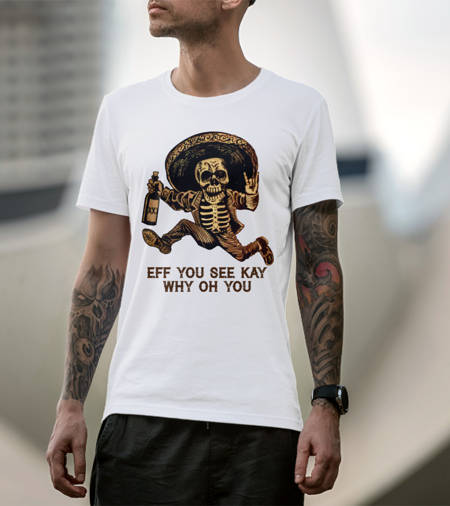Eff You See Kay Why Oh You Skeleton Sombrero Bottled Gesture T-Shirt