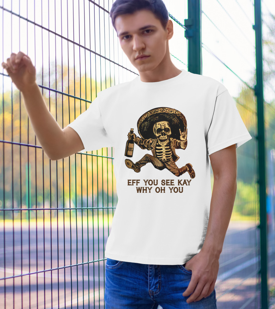 Eff You See Kay Why Oh You Skeleton Sombrero Bottled Gesture T-Shirt