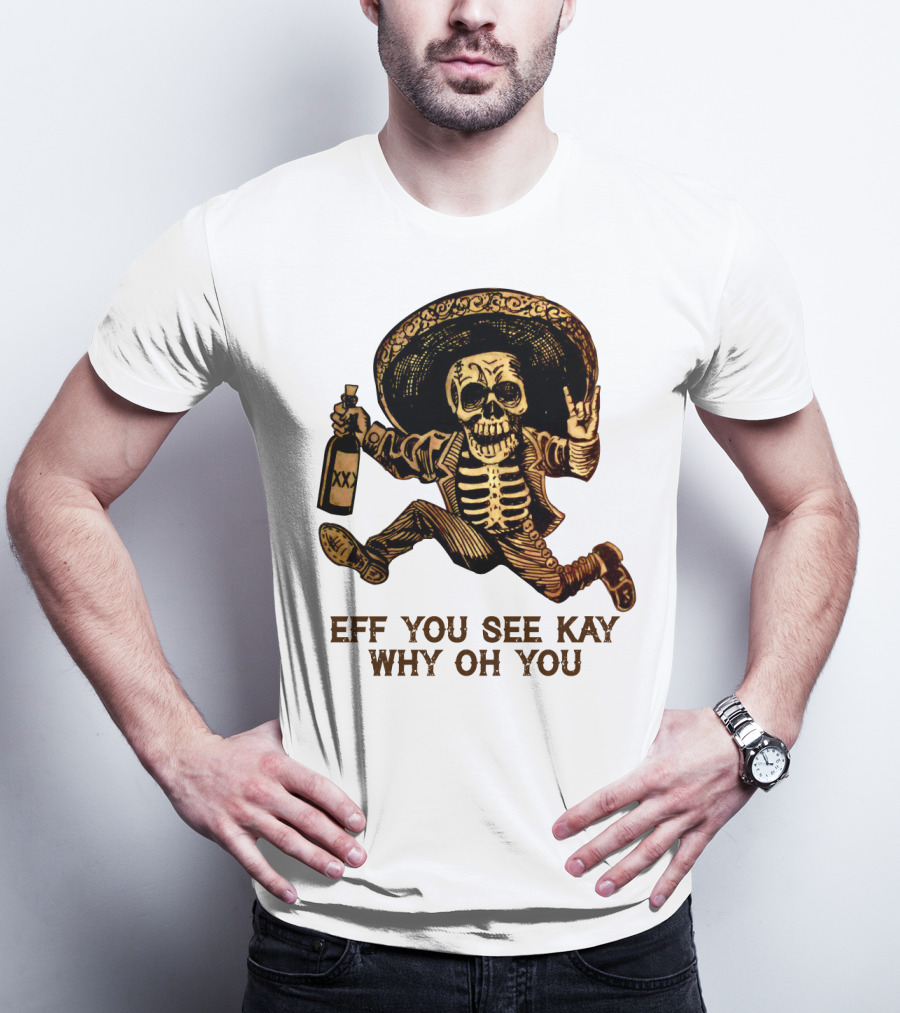 Eff You See Kay Why Oh You Skeleton Sombrero Bottled Gesture T-Shirt