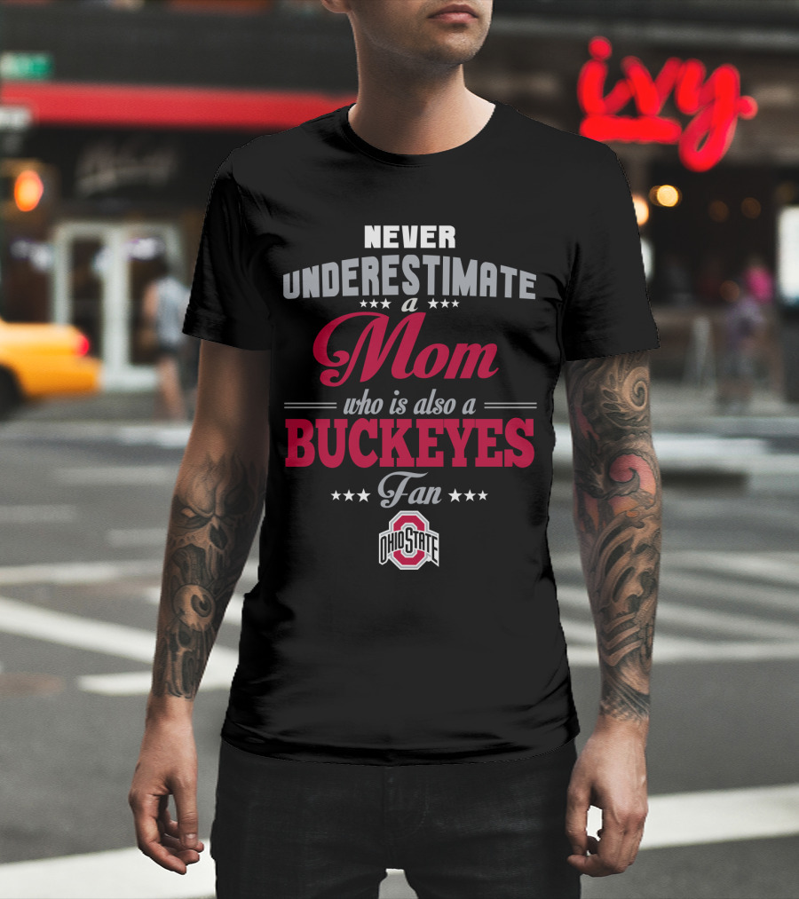 Never Underestimate A Mom Who Is Also A Buckeyes Fan Ohio State T-Shirt