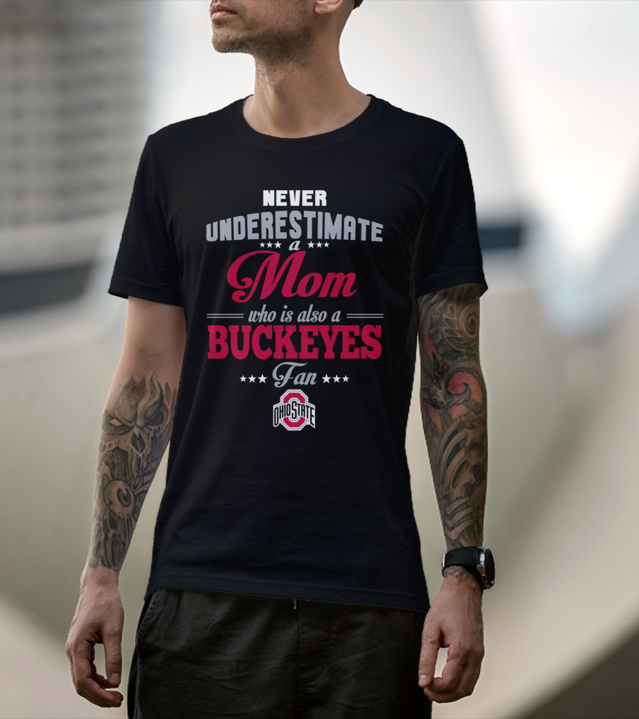 Never Underestimate A Mom Who Is Also A Buckeyes Fan Ohio State T-Shirt