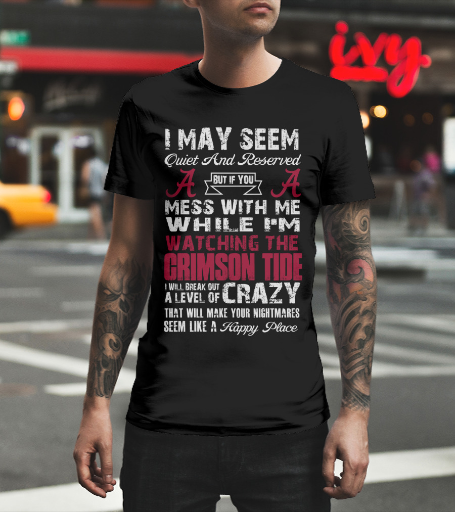 I May Seem Quiet And Reserved But If You Mess With Me While I'm Watching The Crimson Tide I Will Break Out A Level Of Crazy T-Shirt