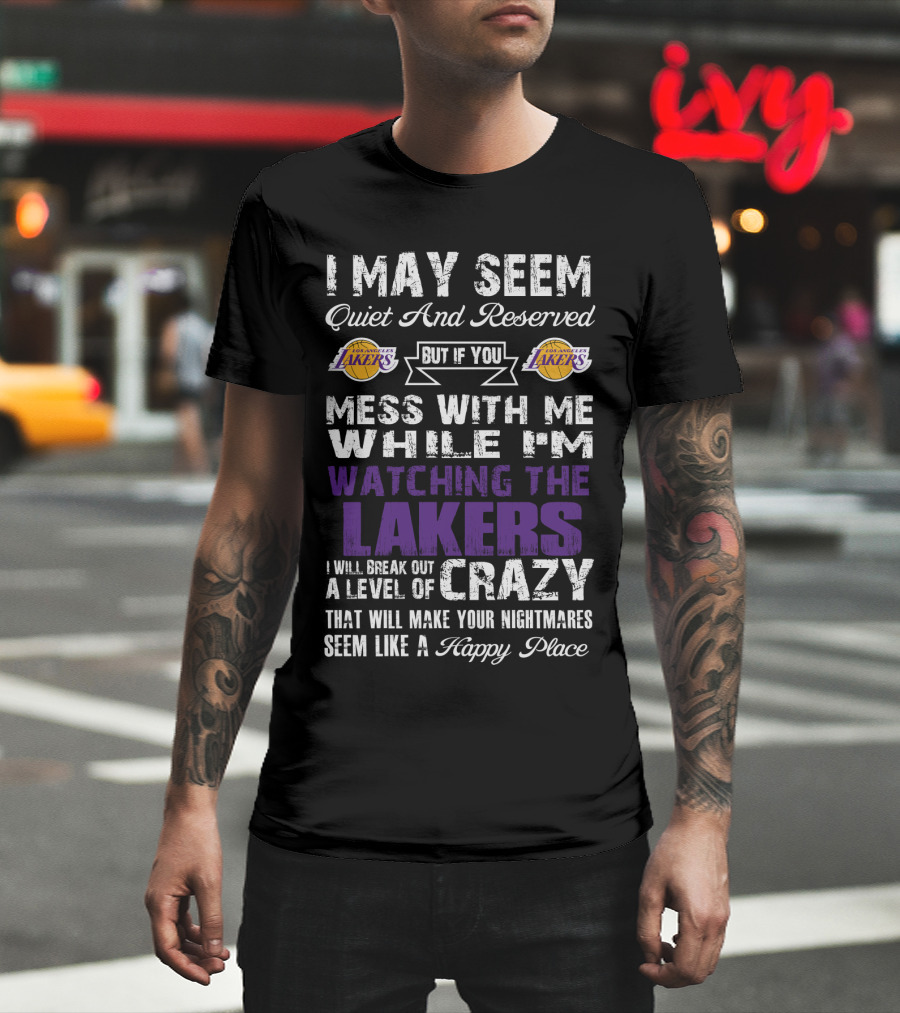 I May Seem Quiet And Reserved But If You Mess With Me While I'm Watching The Los Angeles Lakers I Will Break Out A Level Of Crazy That Will Make Your Nightmares Seem Like A Happy Place T-Shirt