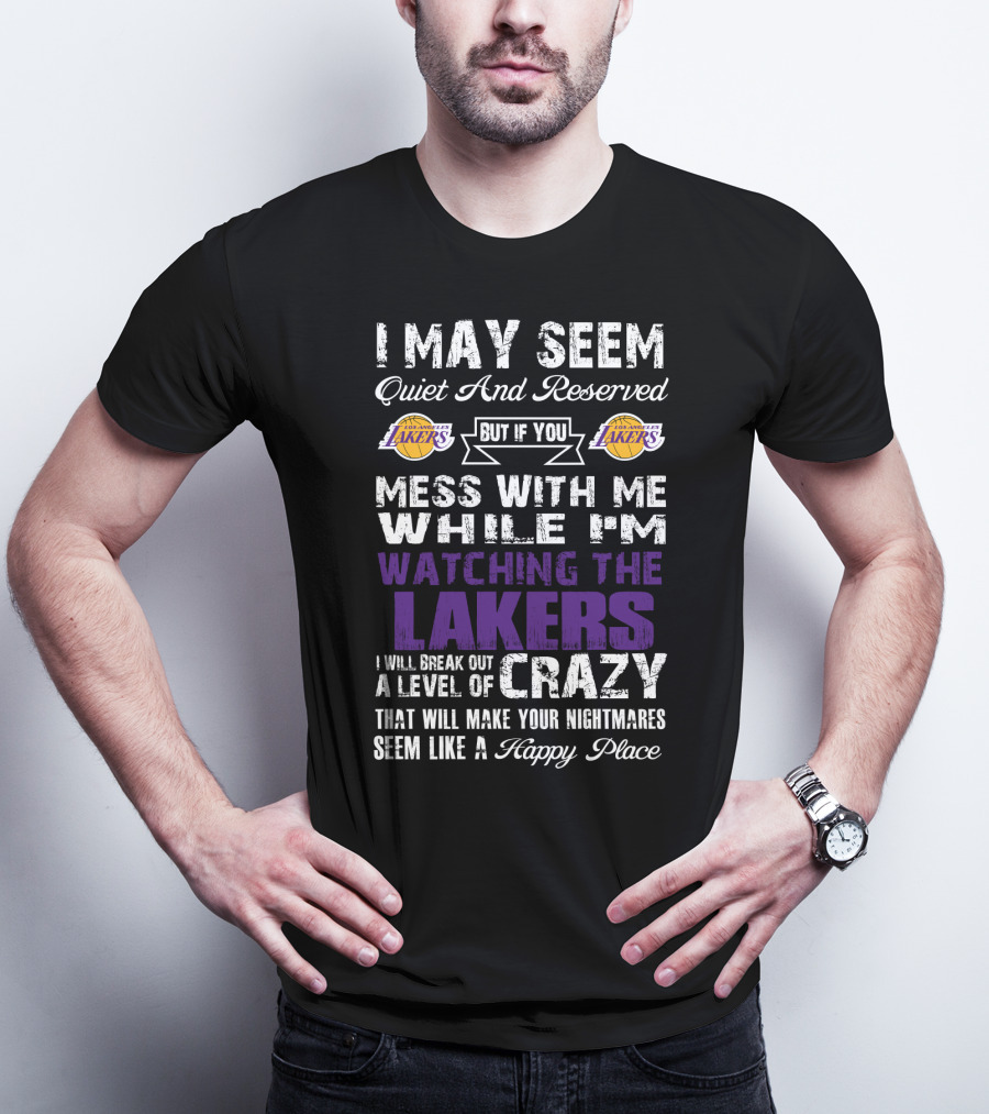 I May Seem Quiet And Reserved But If You Mess With Me While I'm Watching The Los Angeles Lakers I Will Break Out A Level Of Crazy That Will Make Your Nightmares Seem Like A Happy Place T-Shirt