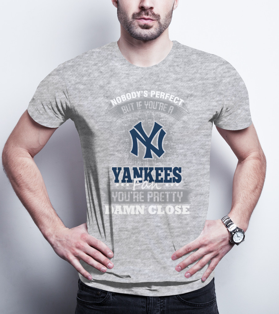 New York Yankees Fan Nobody's Perfect You're Pretty Damn Close T-Shirt