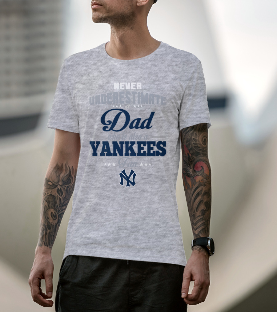 Never Underestimate A Dad Who Is Also A Yankees Fan T-Shirt