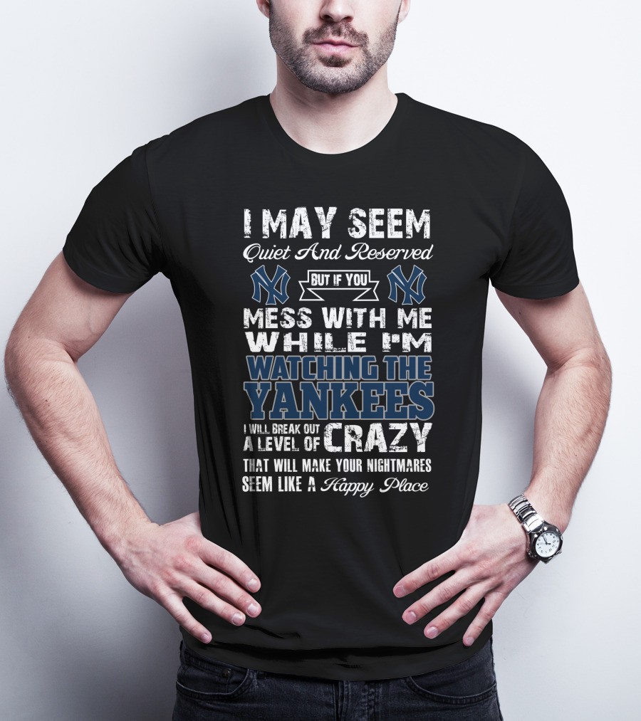 I May Seem Quiet And Reserved But If You Mess With Me While I'm Watching The New York Yankees I Will Break Out A Level Of Crazy That Will Make Your Nightmares Seem Like A Happy Place T-Shirt