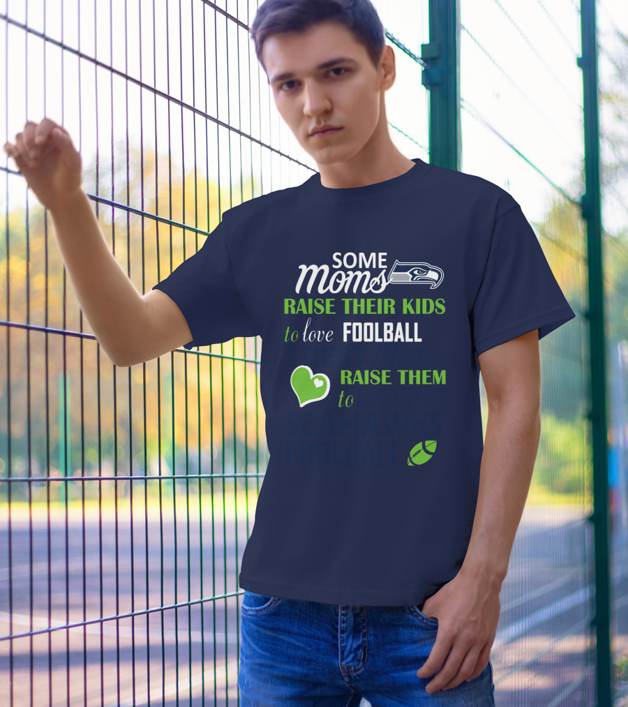 Seattle Seahawks Some Moms Love Foolball Raise Their Kids To Raise Them To Seahawks Foolball T-Shirt