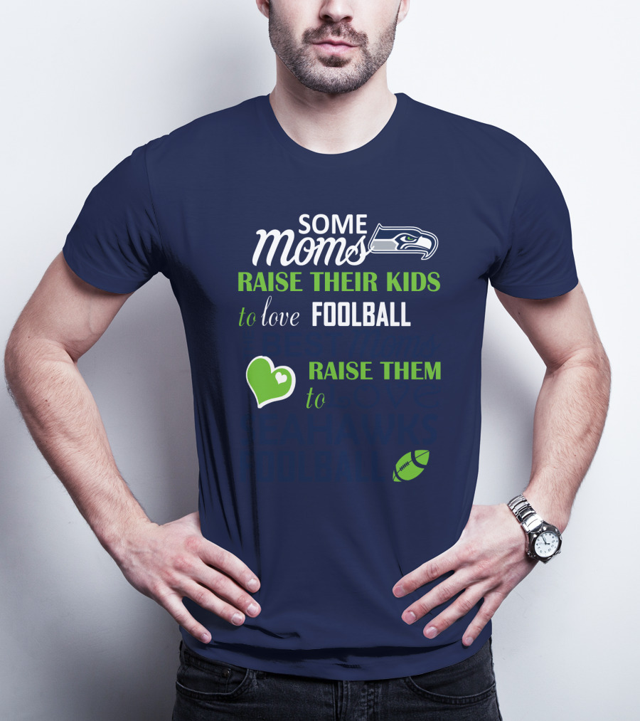 Seattle Seahawks Some Moms Love Foolball Raise Their Kids To Raise Them To Seahawks Foolball T-Shirt