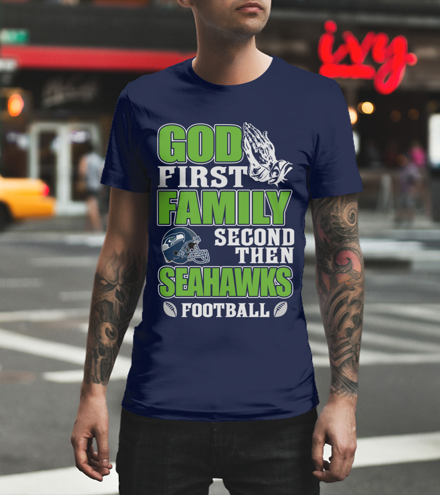 God First Family Second Then Seahawks Football T-Shirt