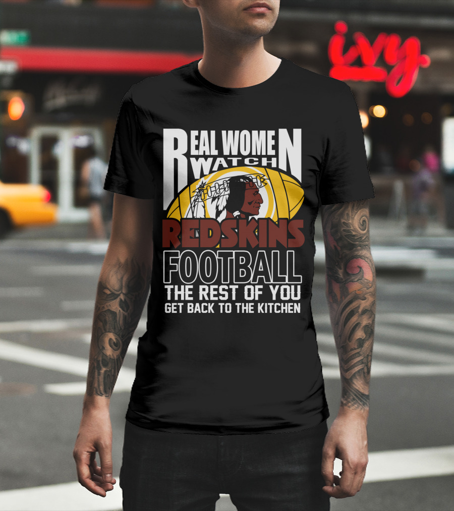 Real Women Watch Redskins Football The Rest Of You Get Back To The Kitchen T-Shirt