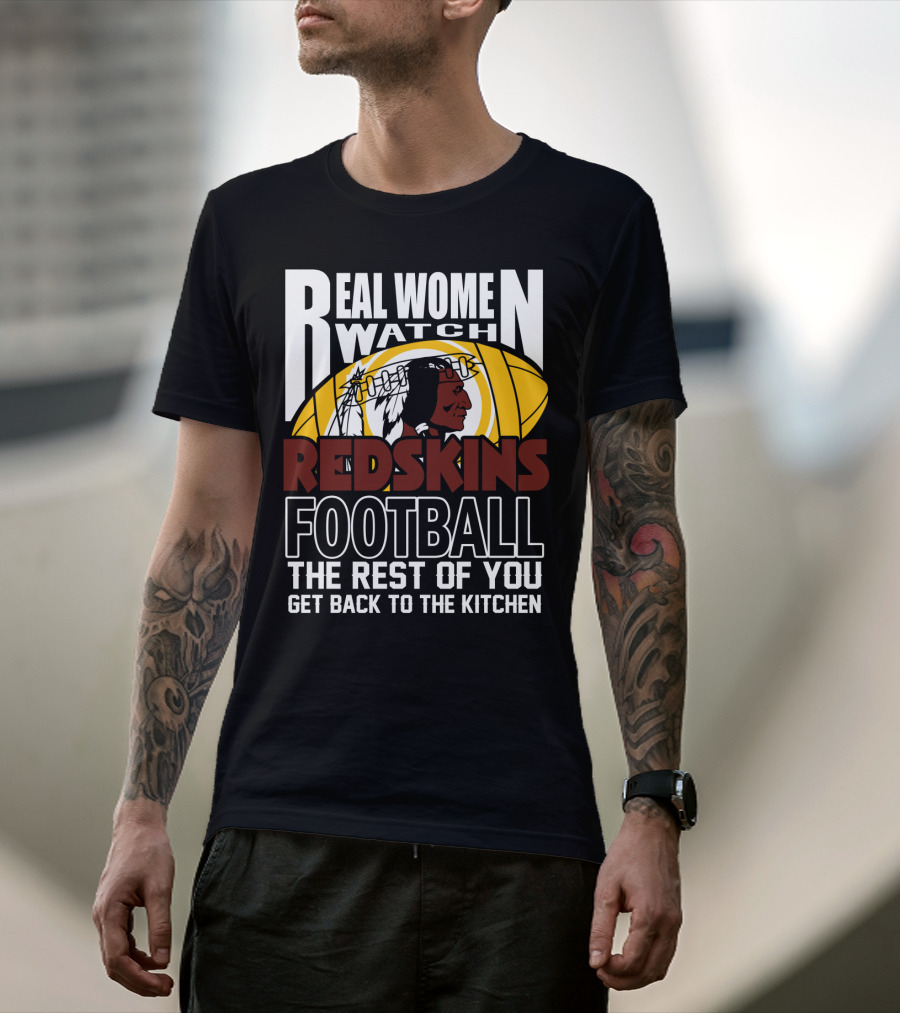Real Women Watch Redskins Football The Rest Of You Get Back To The Kitchen T-Shirt