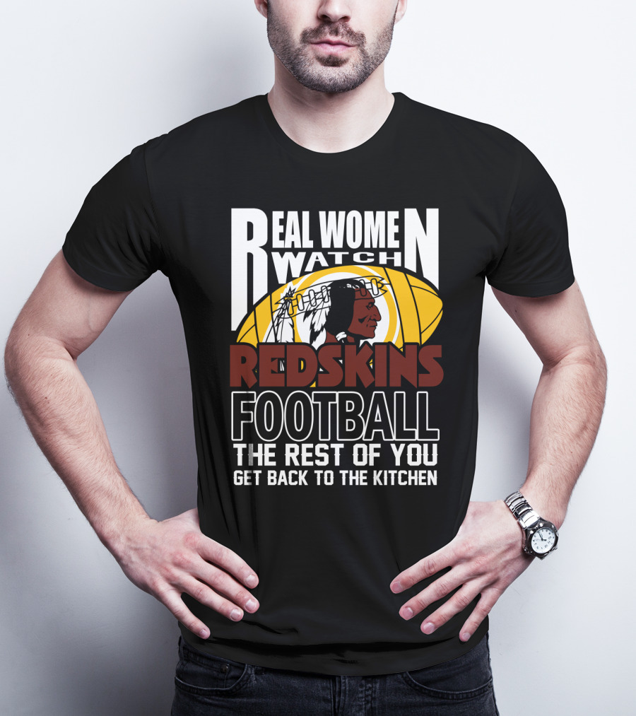 Real Women Watch Redskins Football The Rest Of You Get Back To The Kitchen T-Shirt