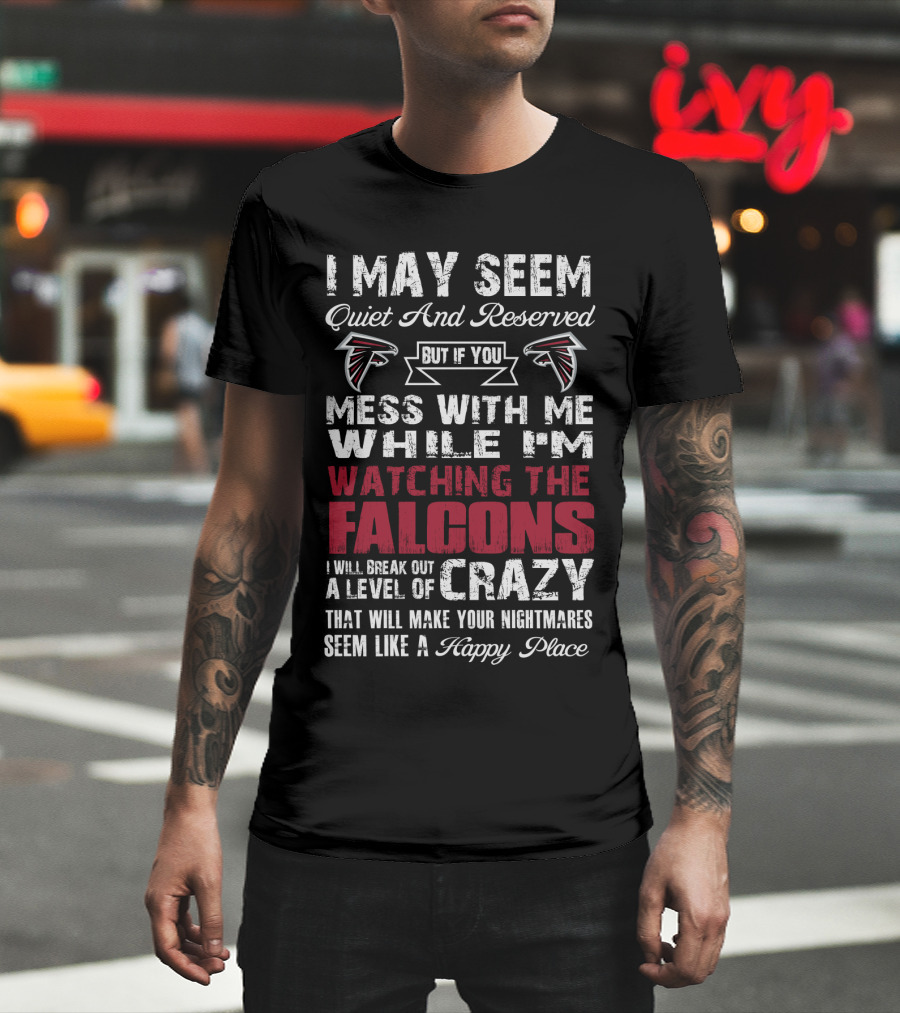 I May Seem Quiet But If You Mess With Me While I'm Watching The Atlanta Falcons I Will Break Out A Level Of Crazy T-Shirt