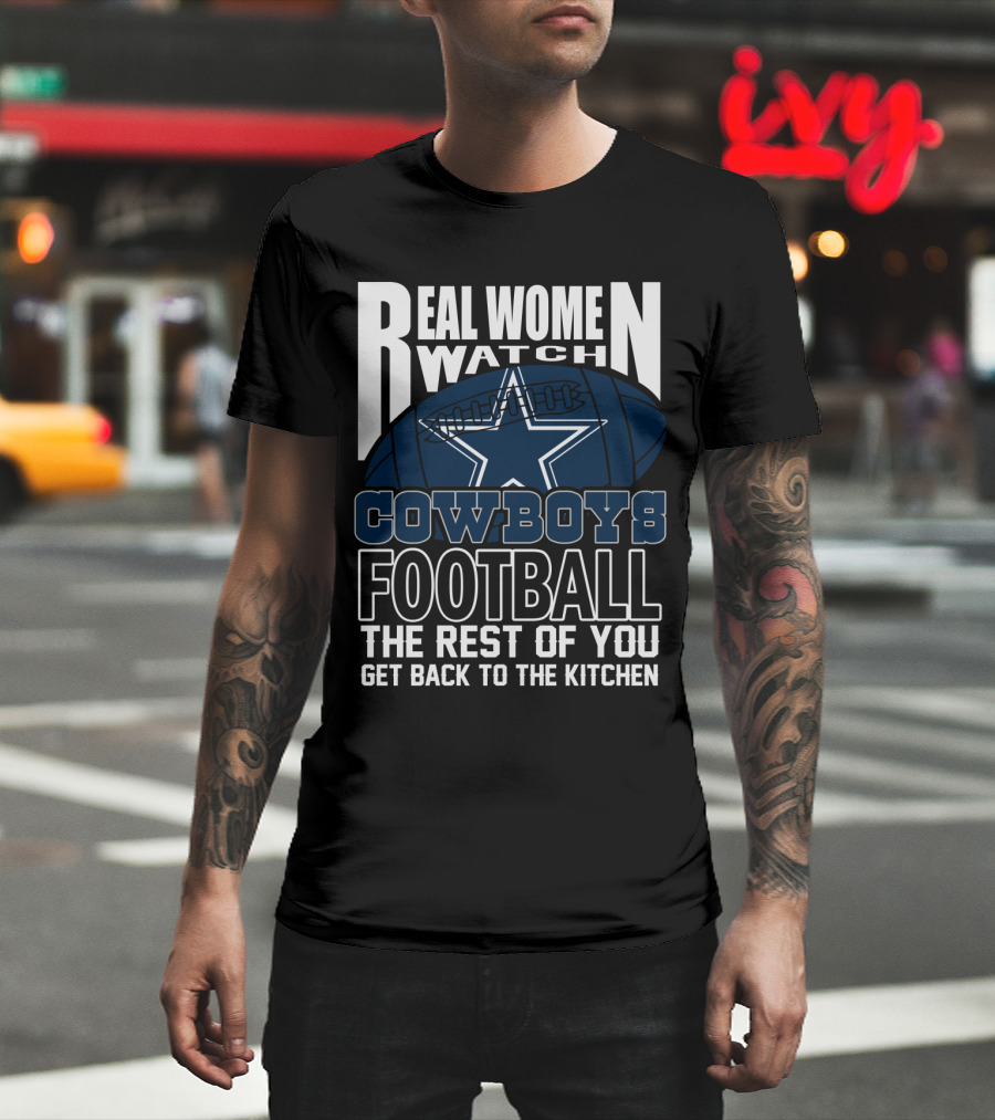 Real Women Watch Cowboys Football The Rest Of You Get Back To The Kitchen T-Shirt