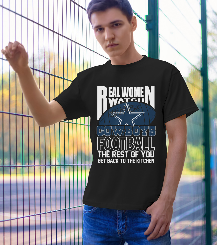 Real Women Watch Cowboys Football The Rest Of You Get Back To The Kitchen T-Shirt