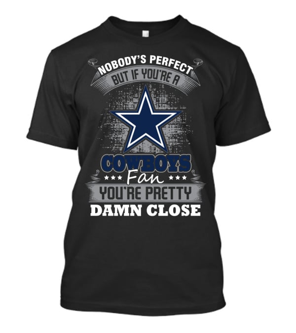 Nobody's Perfect But If You're A Cowboys Fan You're Pretty Damn Close T-Shirt