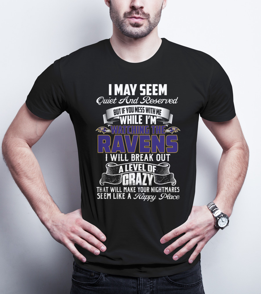 I May Seem Quiet And Reserved But If You Mess With Me While I'm Watching The Baltimore Ravens I Will Break Out A Level Of Crazy That Will Make Your Nightmares Seem Like A Happy Place T-Shirt