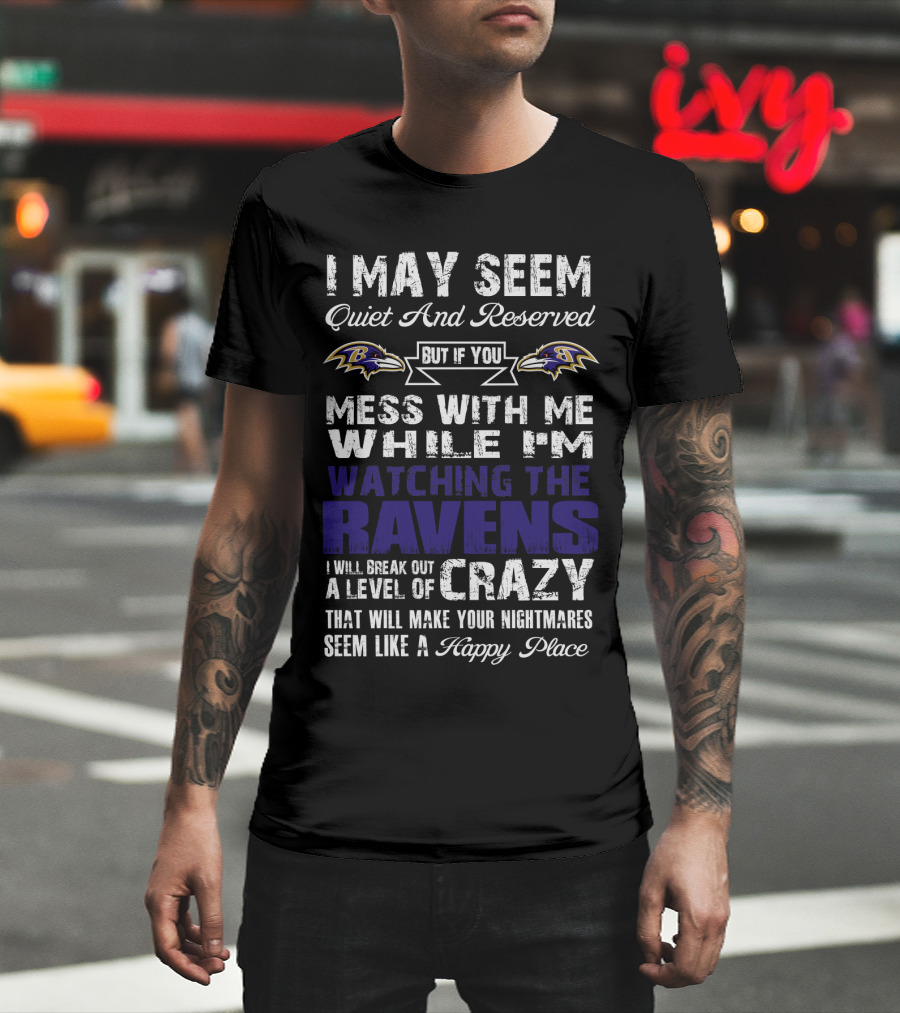 I May Seem Quiet And Reserved But If You Mess With Me While I'm Watching The Ravens I Will Break Out A Level Of Crazy That Will Make Your Nightmares Seem Like A Happy Place T-Shirt