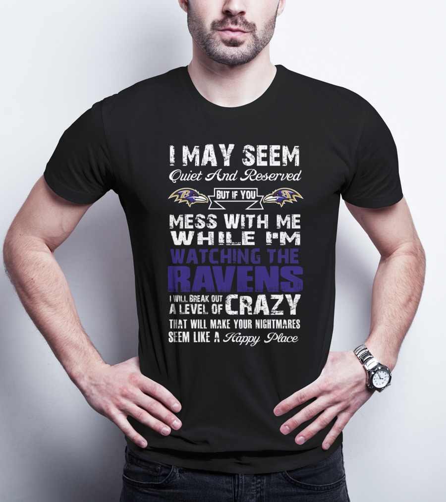 I May Seem Quiet And Reserved But If You Mess With Me While I'm Watching The Ravens I Will Break Out A Level Of Crazy That Will Make Your Nightmares Seem Like A Happy Place T-Shirt