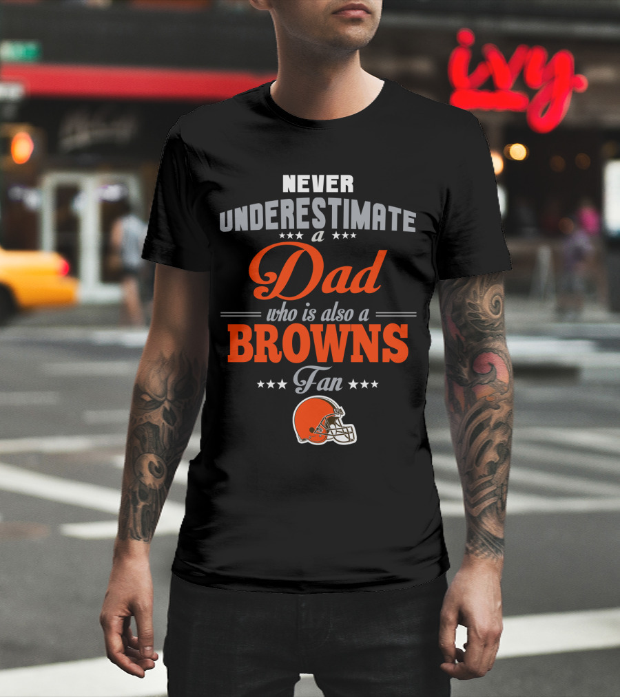 Never Underestimate A Dad Who Is Also A Browns Fan Cleveland Browns T-Shirt
