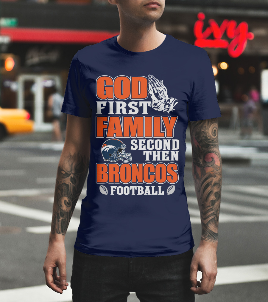God First Family Second Then Denver Broncos Football T-Shirt