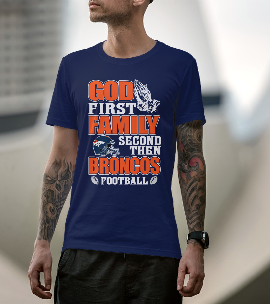 God First Family Second Then Denver Broncos Football T-Shirt