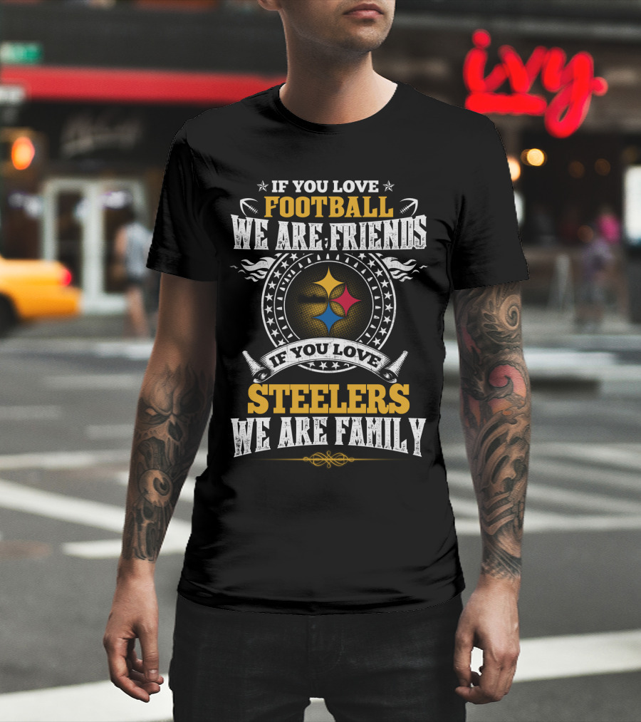 If You Love Football We Are Friends If You Love Pittsburgh Steelers We Are Family T-Shirt