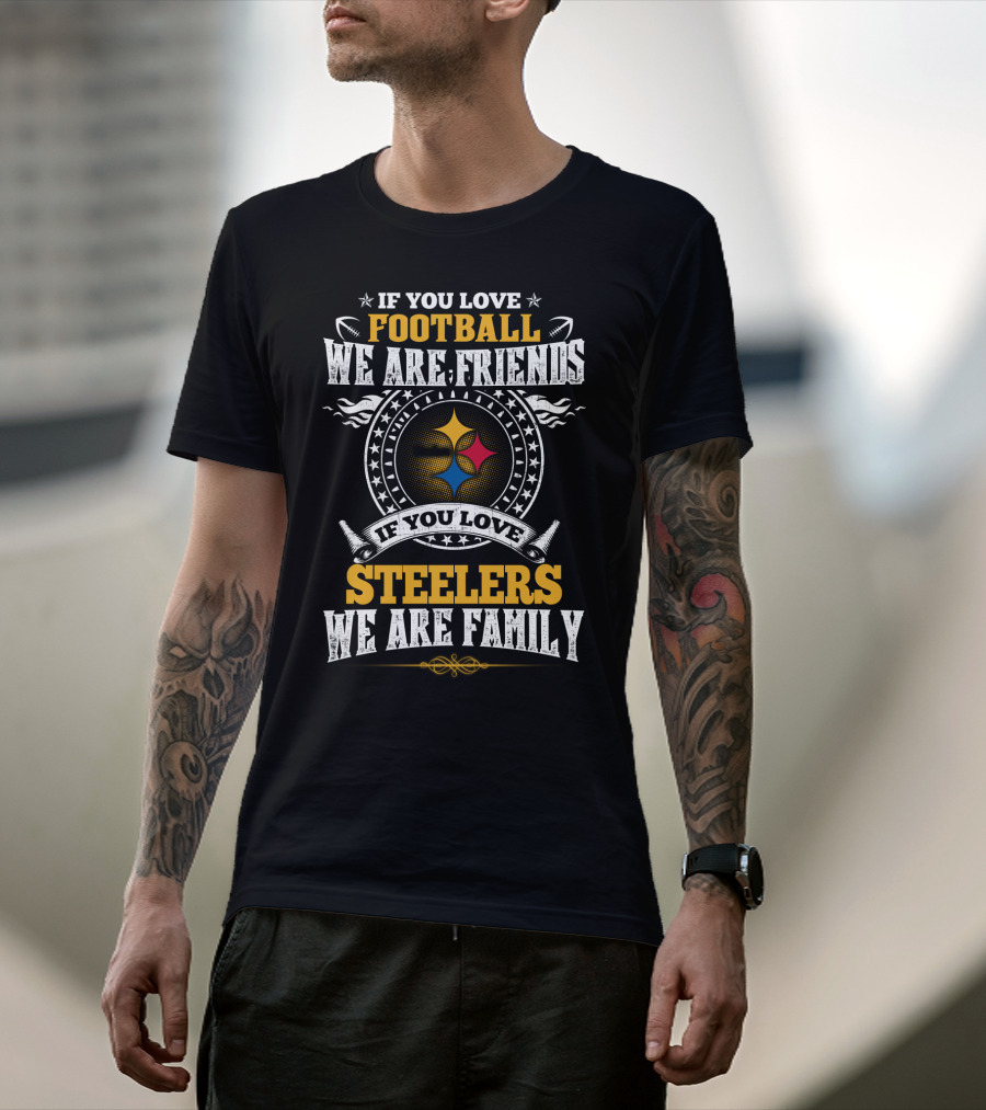 If You Love Football We Are Friends If You Love Pittsburgh Steelers We Are Family T-Shirt