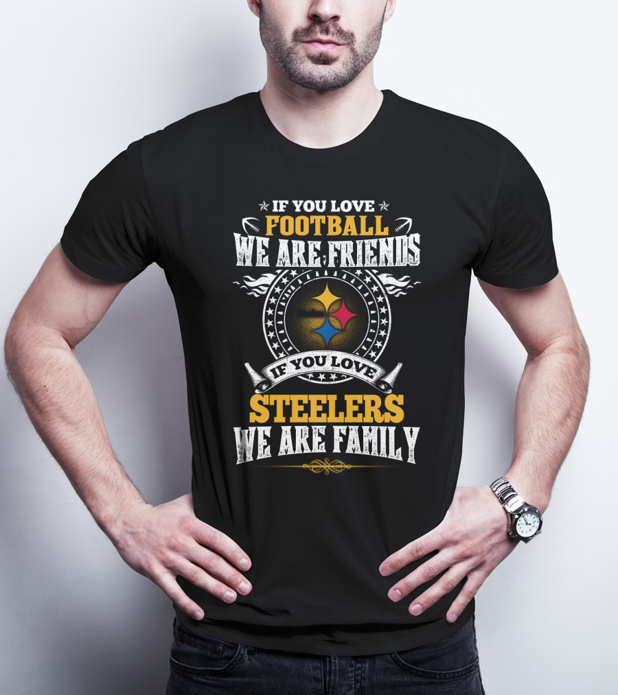 If You Love Football We Are Friends If You Love Pittsburgh Steelers We Are Family T-Shirt