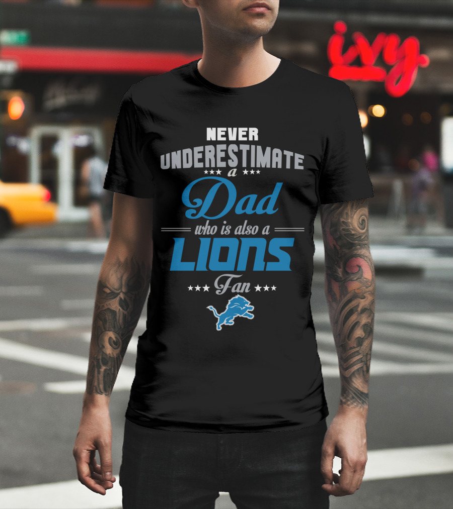 Never Underestimate A Dad Who Is Also A Detroit Lions Fan T-Shirt