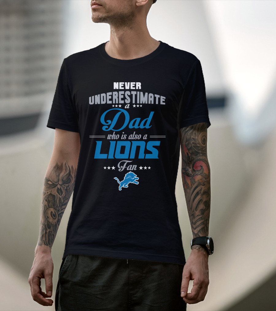 Never Underestimate A Dad Who Is Also A Detroit Lions Fan T-Shirt