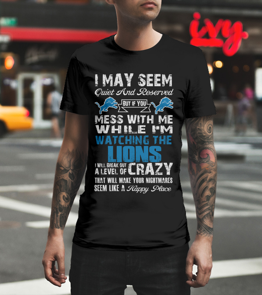 I May Seem Quiet And Reserved But If You Mess With Me While I'm Watching The Lions I Will Break Out A Level Of Crazy That Will Make Your Nightmares Seem Like A Happy Place T-Shirt