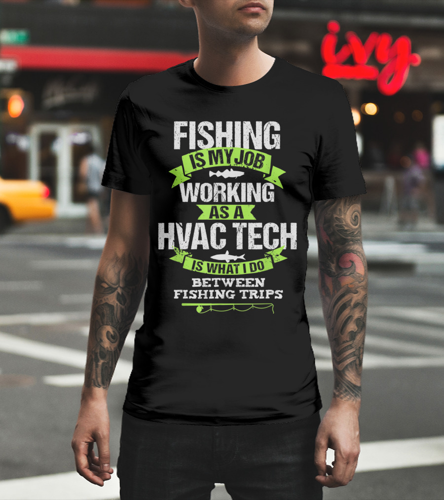 Fishing Is My Job Working As A HVAC Tech Is What I Do Between Fishing Trips T-Shirt