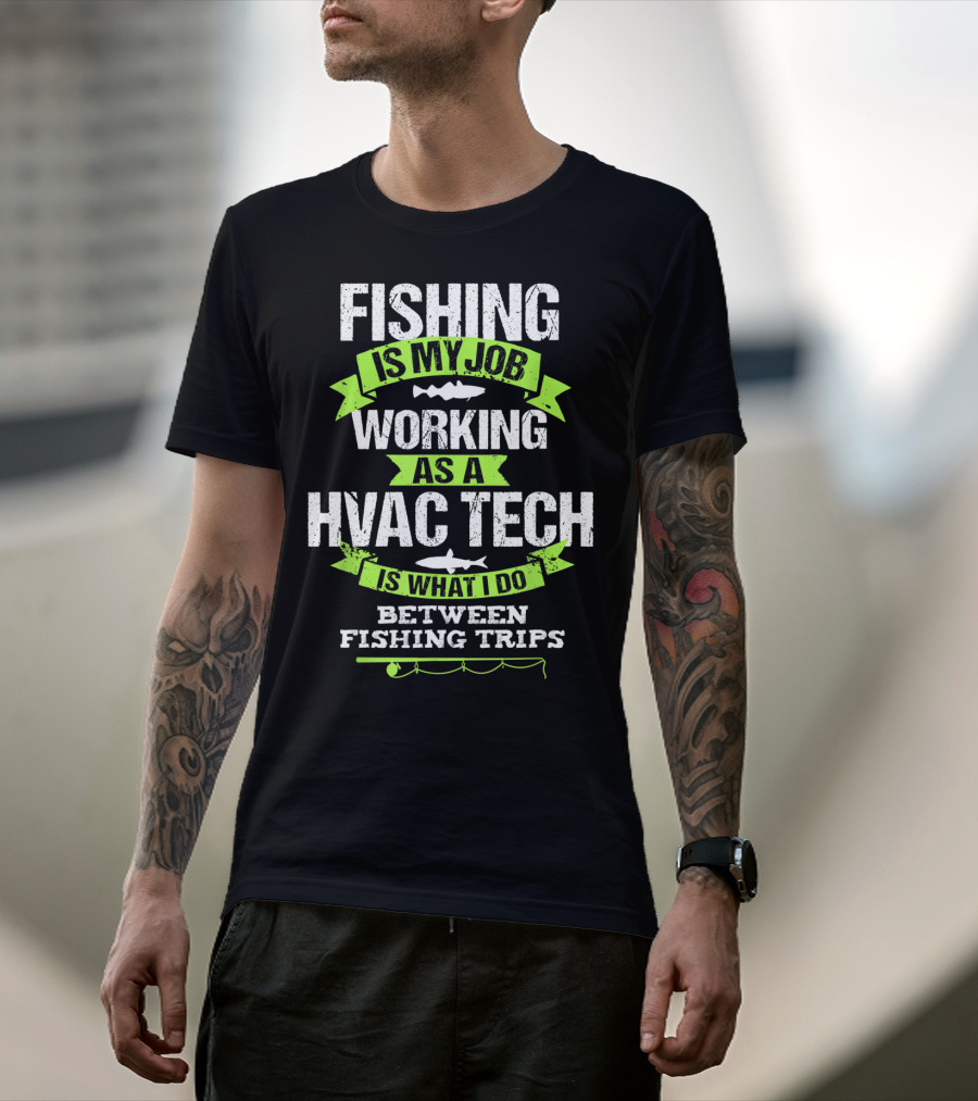 Fishing Is My Job Working As A HVAC Tech Is What I Do Between Fishing Trips T-Shirt
