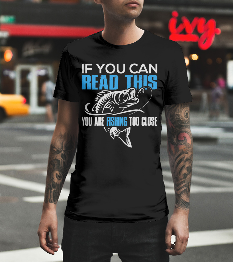 If You Can Read This You Are Fishing Too Close Fishing Lover T-Shirt