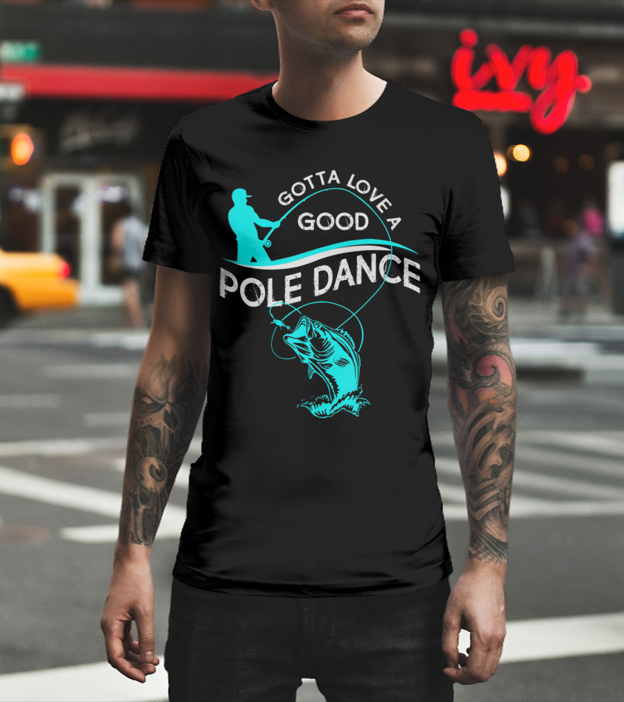 Gotta Love A Good Pole Dance Fishing Fisherman Catch T-Shirt